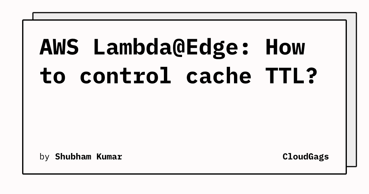 AWS Lambda@Edge: How to control cache TTL? | CloudGags